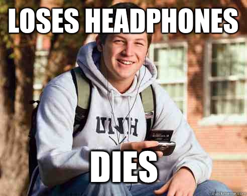 Loses headphones dies - College Freshman - quickmeme