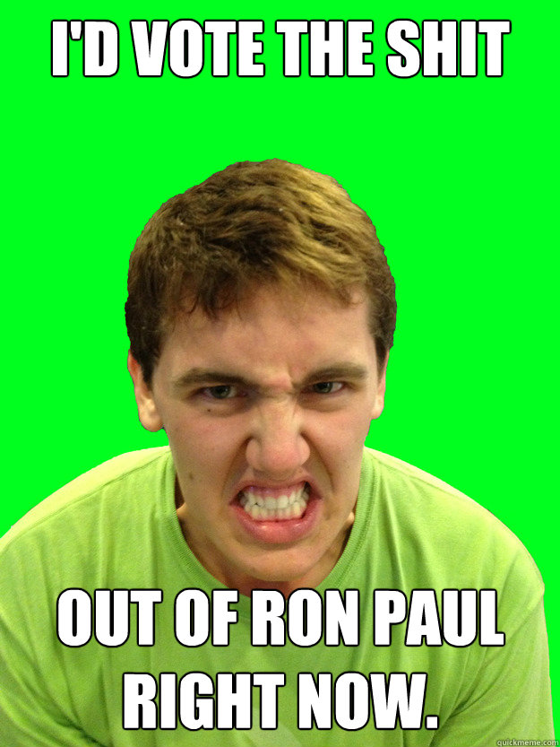 I'd vote the shit out of Ron Paul right now. - Id vote the shit out of.... - quickmeme