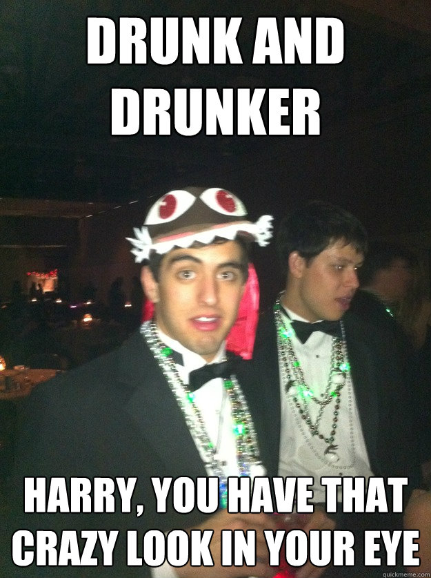 Drunk and Drunker Harry, you have that crazy look in your eye - Misc - quickmeme