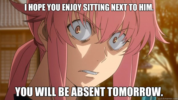 I hope you enjoy sitting next to him. You will be absent tomorrow. - Crazy Yuno - quickmeme