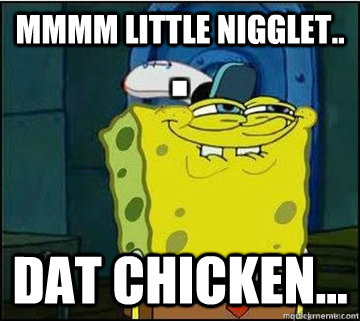mmmm little nigglet.. dat chicken... - Spongebob - quickmeme
