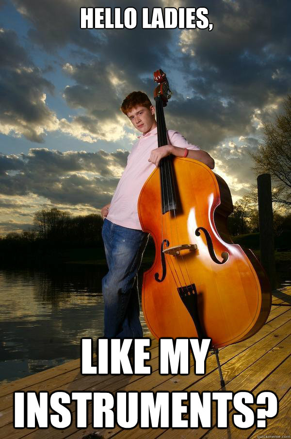 Hello Ladies, like my instruments? - Over-confident Bassist - quickmeme