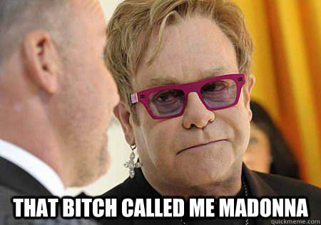 That bitch called me madonna - Elton John Disapproval - quickmeme