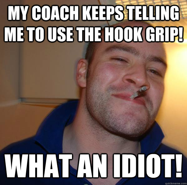 My coach keeps telling me to use the hook grip! What an idiot! - Misc - quickmeme