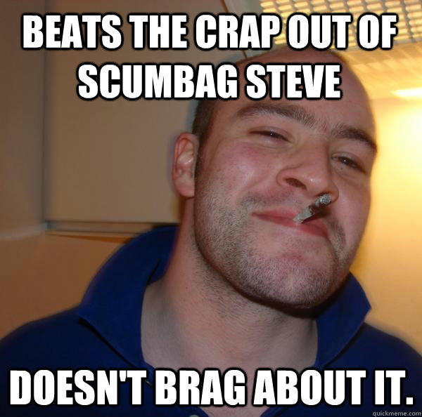 Beats the crap out of Scumbag Steve Doesn't brag about it. - Misc - quickmeme