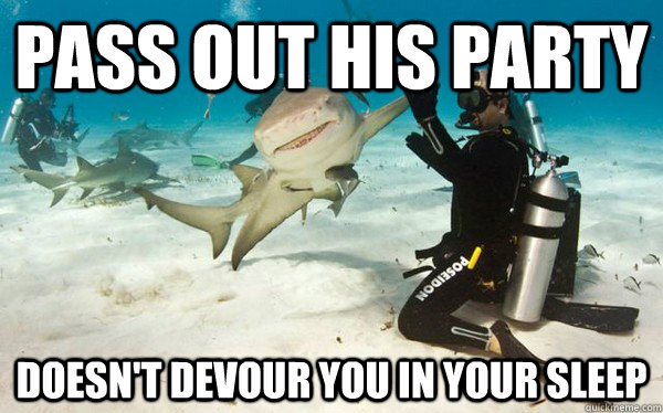 Pass out his party Doesn't devour you in your sleep - Party Shark - quickmeme