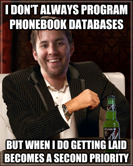 I don't always program phonebook databases but when i do getting laid becomes a second priority ...