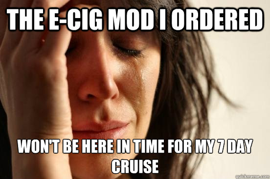 The e-cig mod I ordered won't be here in time for my 7 day cruise - First World Problems - quickmeme