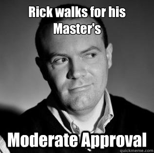 Rick walks for his Master's Moderate Approval - Moderate Approval Marc - quickmeme