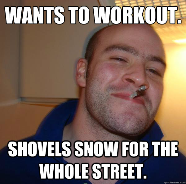 Wants to workout. Shovels snow for the whole street. - Misc - quickmeme