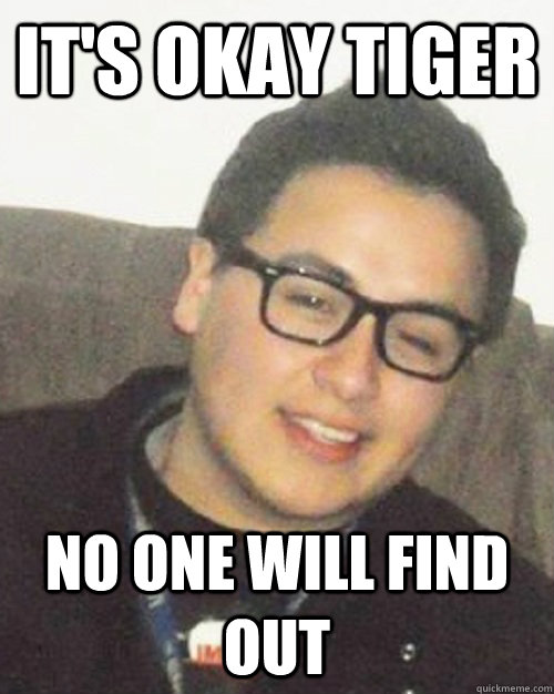 It's okay tiger no one will find out - Bad Advice Jon - quickmeme