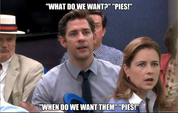 "What do we want?" "Pies!" "When do we want them" "Pies!" - The Office Pies - quickmeme