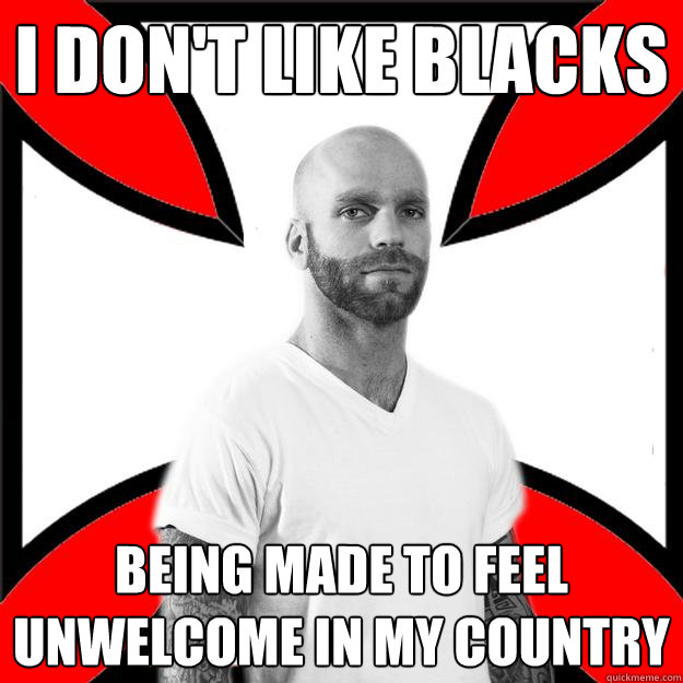 i don't like blacks being made to feel unwelcome in my country - Skinhead with a Heart of Gold ...