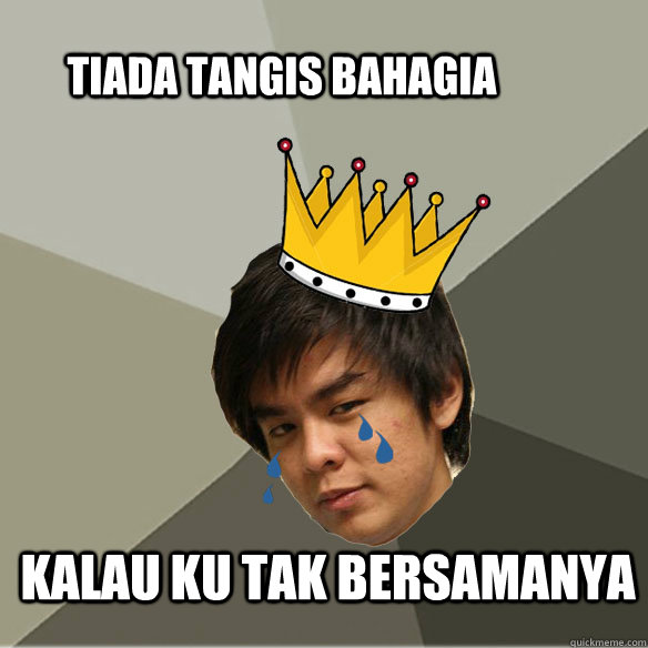 tiada tangis bahagia kalau ku tak bersamanya - Galau King - quickmeme