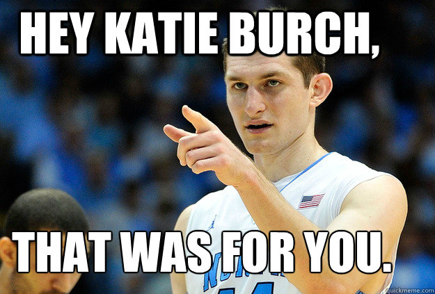 Hey Katie Burch, That was for you. - Tyler Zeller - quickmeme