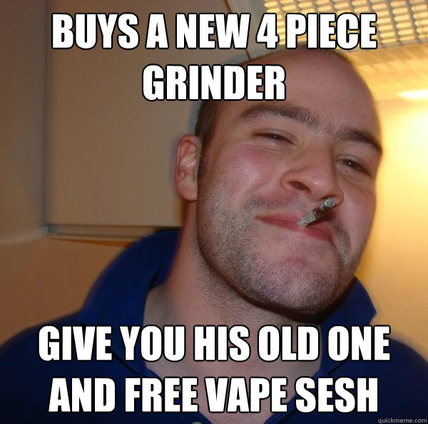 Buys a New 4 piece grinder give you his old one and free vape sesh - Misc - quickmeme