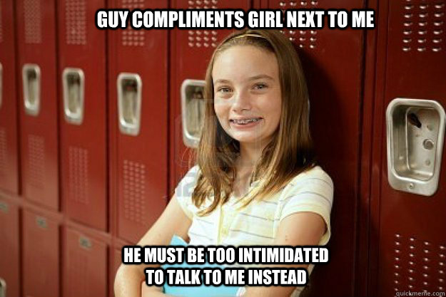 Guy compliments girl next to me He must be too intimidated to talk to me instead - Stupid ...