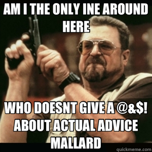 AM I THE ONLY INE AROUND HERE WHO DOESNT GIVE A @&$! ABOUT ACTUAL ADVICE MALLARD - Misc - quickmeme