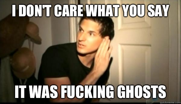 I don't care what you say It was fucking ghosts - Misc - quickmeme