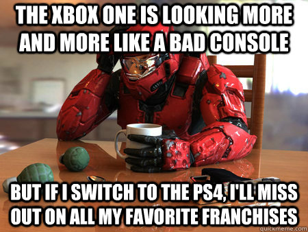 The Xbox One is looking more and more like a bad console But if I switch to the PS4, I'll miss ...