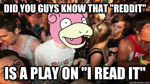 Did you guys know that "reddit" is a play on "I read it" - Gradual Clarity Slowpoke - quickmeme