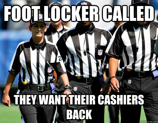 FOOT LOCKER CALLED THEY WANT THEIR CASHIERS BACK - Ridiculous Replacement Refs - quickmeme