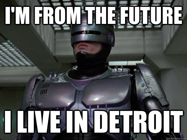 i'm from the future i live in detroit - Robocop Stylist - quickmeme