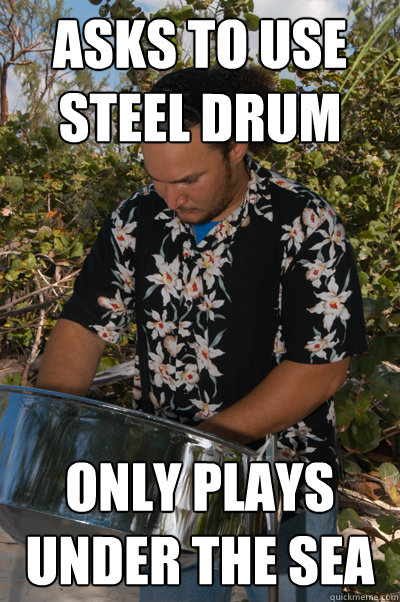 ASKS TO USE STEEL DRUM ONLY PLAYS UNDER THE SEA - Misc - quickmeme