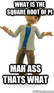 What is the square root of pi mah ass thats what - Ball sucking - quickmeme