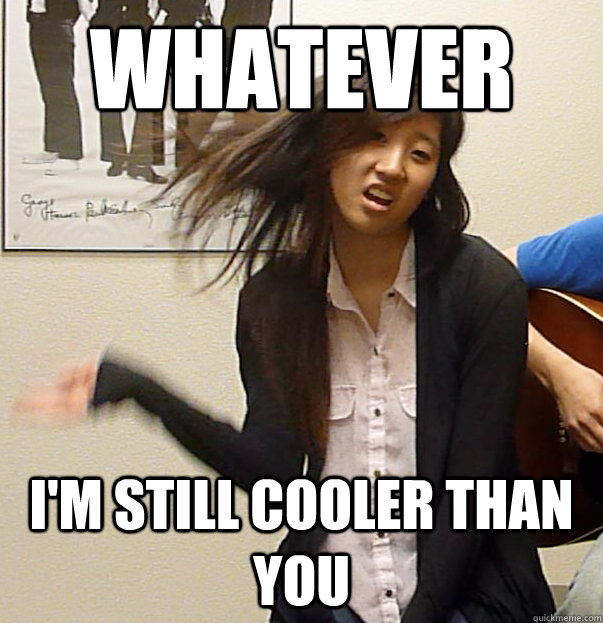 Whatever I'm still cooler than you - Misc - quickmeme