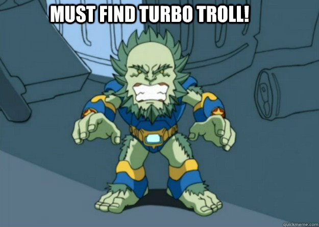 MUST FIND TURBO Troll! - DID YOU SAY TURBO TROLL! - quickmeme