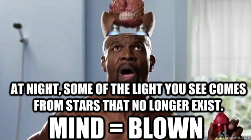 At night, some of the light you see comes from stars that no longer exist. mind = blown - Misc ...