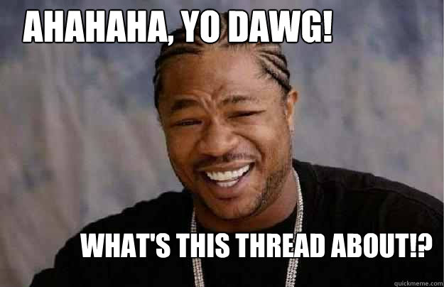 AHAHAHA, YO DAWG! WHAT'S THIS THREAD ABOUT!? - LOL xzibit - quickmeme