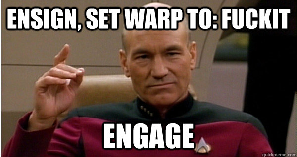 Ensign, set warp to: fuckit engage - Misc - quickmeme