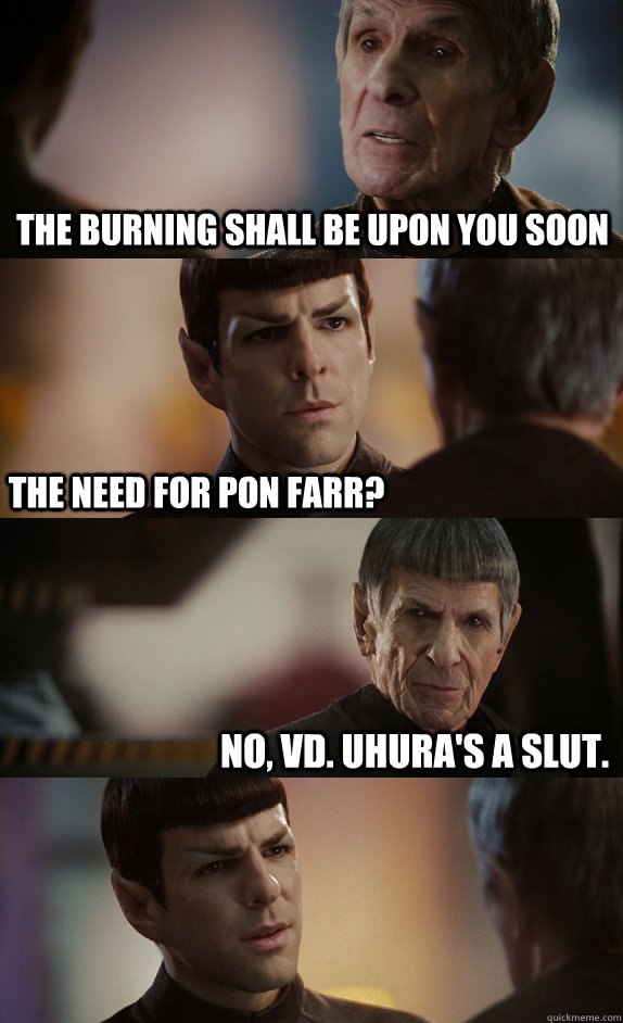 The burning shall be upon you soon The need for Pon Farr? No, VD. Uhura's a slut. - Time ...