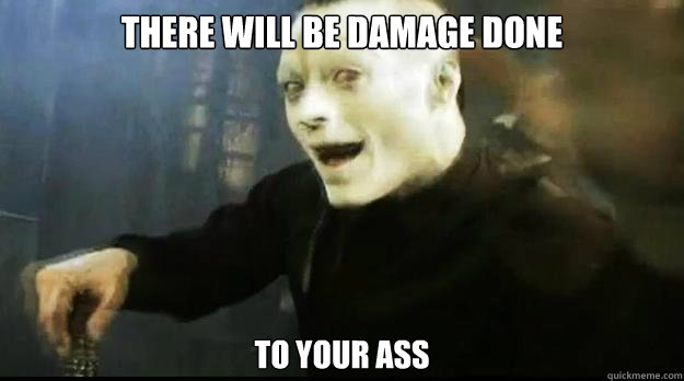 There will be damage done to your ass - Pedo-Waylon - quickmeme