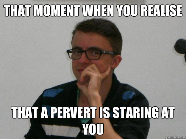 That moment when you realise that a pervert is staring at you - Scary moment - quickmeme