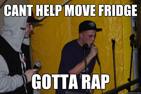 Cant help move fridge Gotta rap - Raging Rapper Ryan - quickmeme