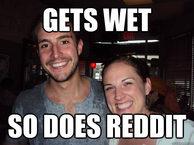 Gets Wet So does reddit - Misc - quickmeme