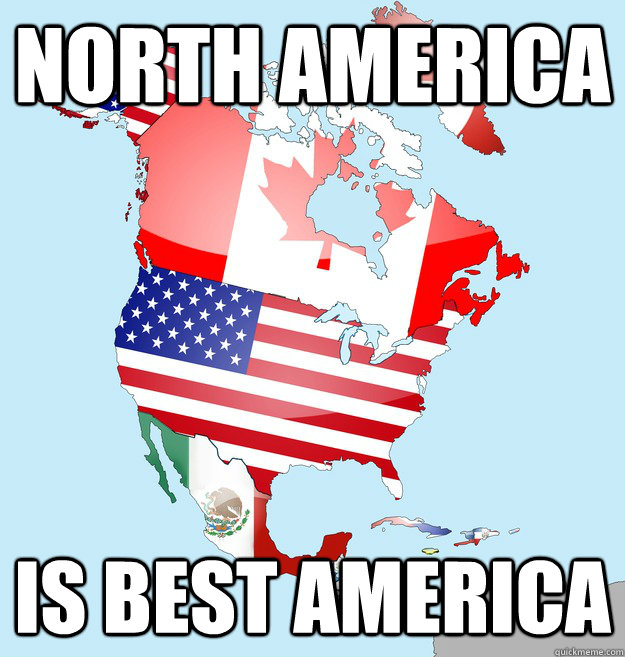 NORTH AMERICA IS BEST AMERICA - Misc - quickmeme