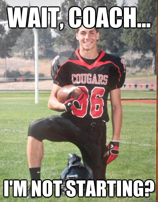 Wait, Coach... I'm not starting? - Brandon Hosea - quickmeme