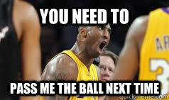 you need to pass me the ball next time - mad kobe - quickmeme