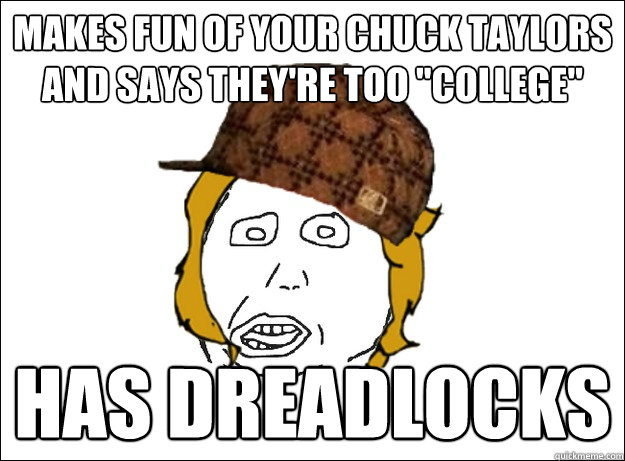 Makes fun of your chuck taylors and says they're too "college" Has dreadlocks - Misc - quickmeme