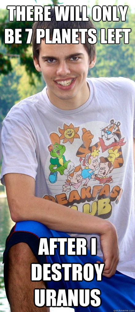 There will only be 7 planets left After I destroy uranus - Misc - quickmeme