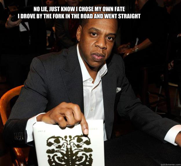 No lie, just know I chose my own fate I drove by the fork in the road and went straight - Misc ...