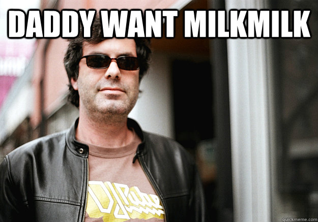 daddy want milkmilk - Good Guy Kenny Hotz - quickmeme