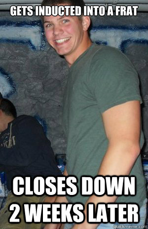 Gets inducted into a frat closes down 2 weeks later - Frat Boy Gregory - quickmeme