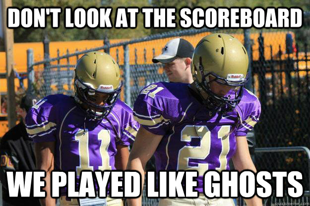 Don't look at the scoreboard We played like ghosts - Misc - quickmeme