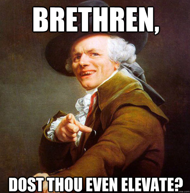 Brethren, Dost thou even elevate? - Misc - quickmeme