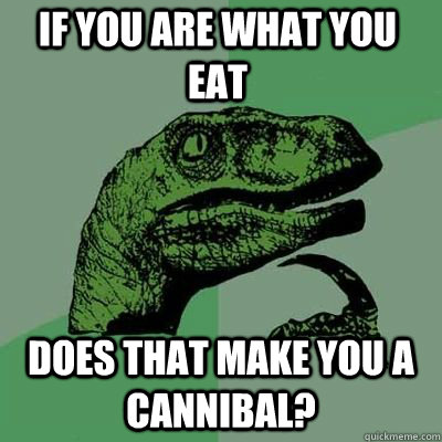 If you are what you eat Does that make you a cannibal? - Misc - quickmeme